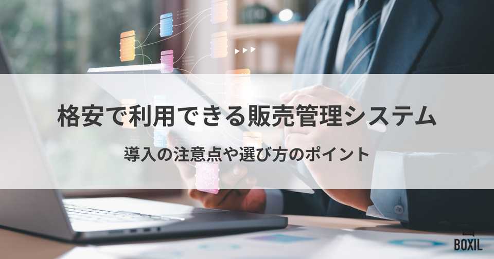 格安で利用可能な販売管理システムおすすめ5選！選ぶ際のポイントと注意点 | BOXIL Magazine